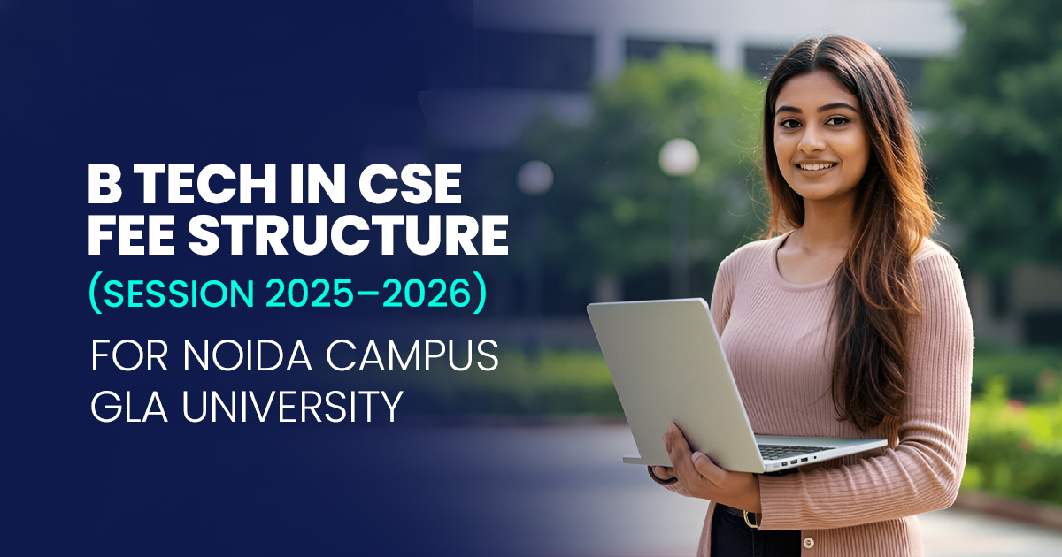 B Tech in CSE Fee Structure (Session 2025–2026) for Noida Campus – GLA University